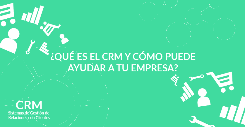 ¿Qué es el CRM y cómo puede ayudar a tu empresa? ¿Qué es el CRM y cómo puede ayudar a tu empresa?